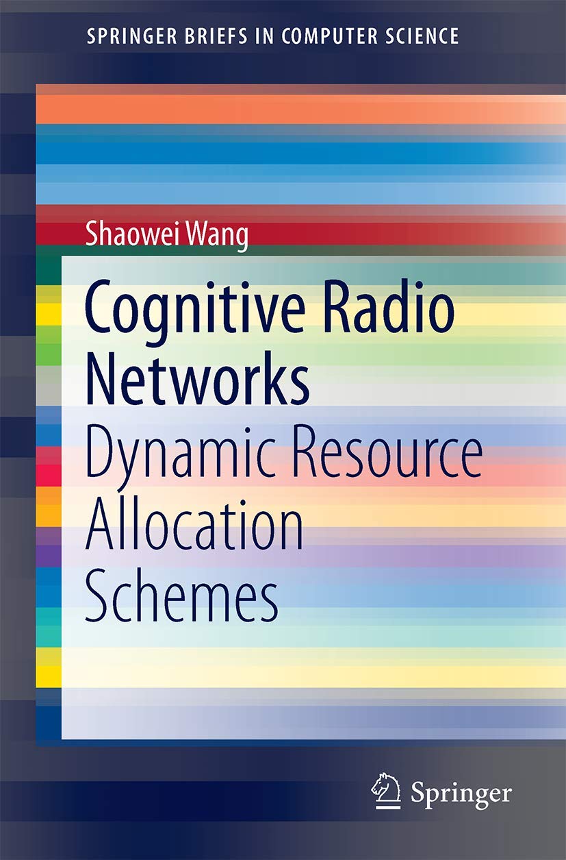 Cognitive Radio Networks: Dynamic Resource Allocation Schemes (SpringerBriefs in Computer ...