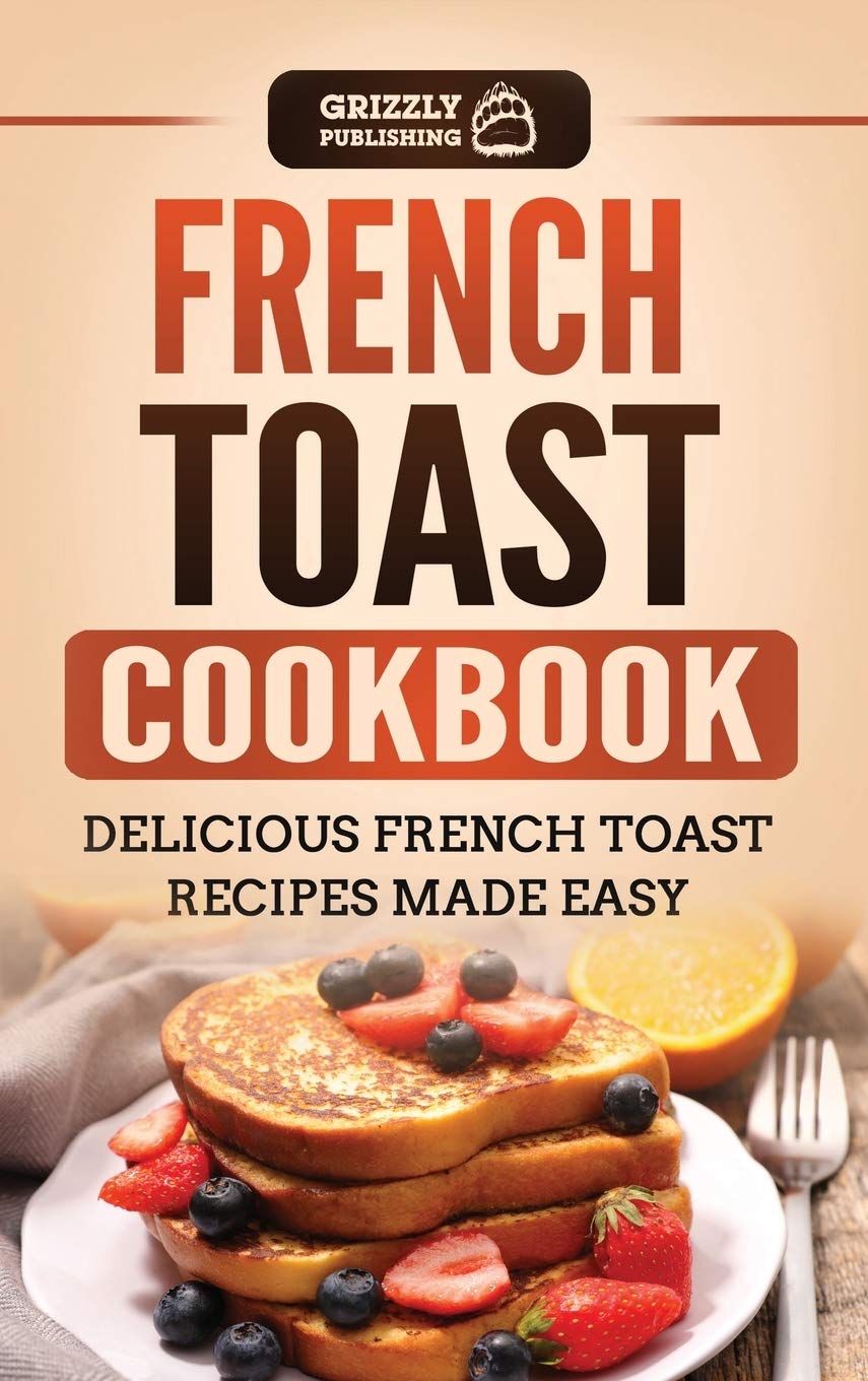 French Toast Cookbook: Delicious French Toast Recipes Made Easy ...