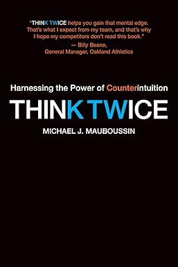 Think Twice: Harnessing the Power of Counterintuition: Mauboussin ...