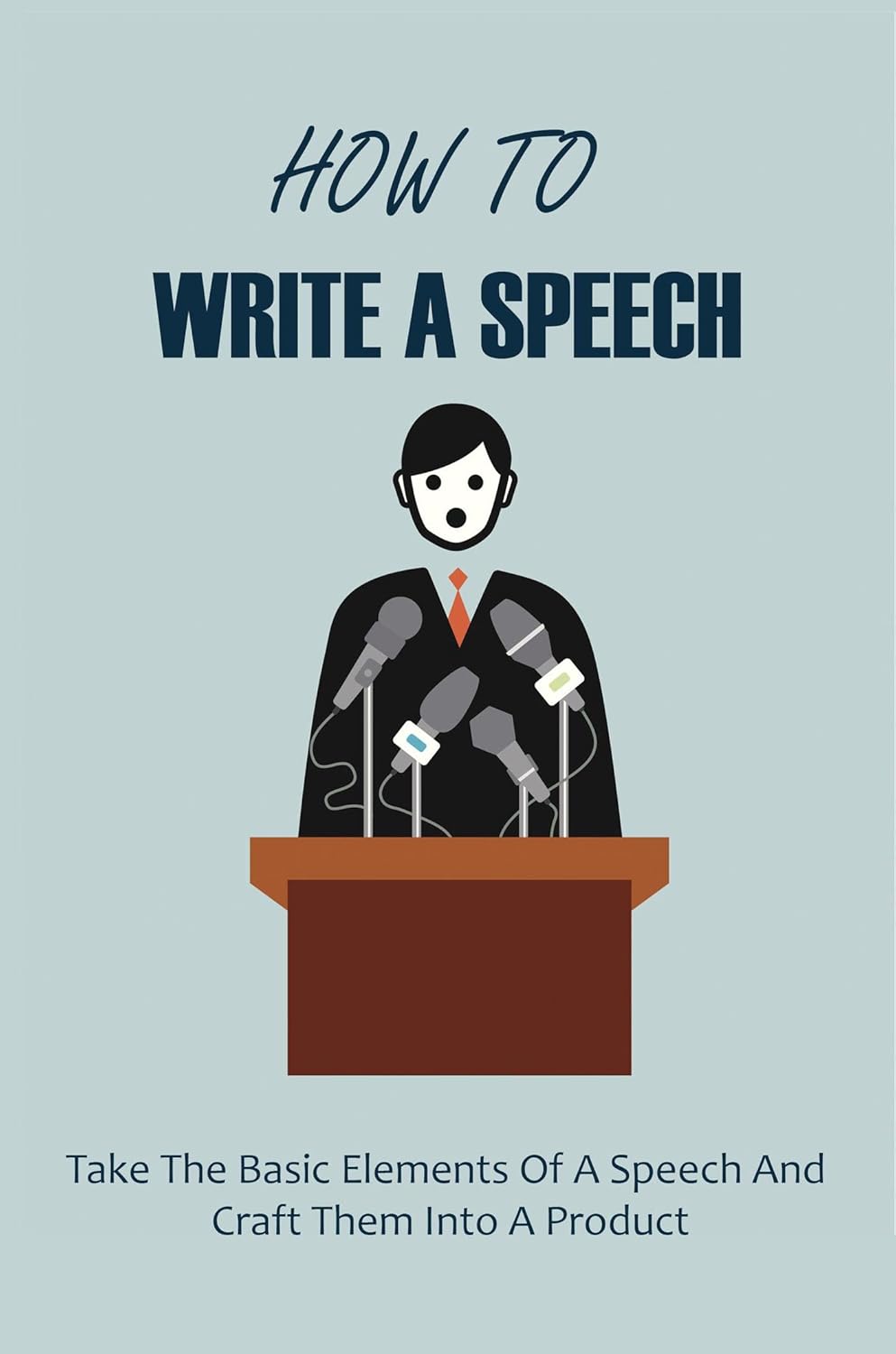 How To Write A Speech: Take The Basic Elements Of A Speech And Craft ...