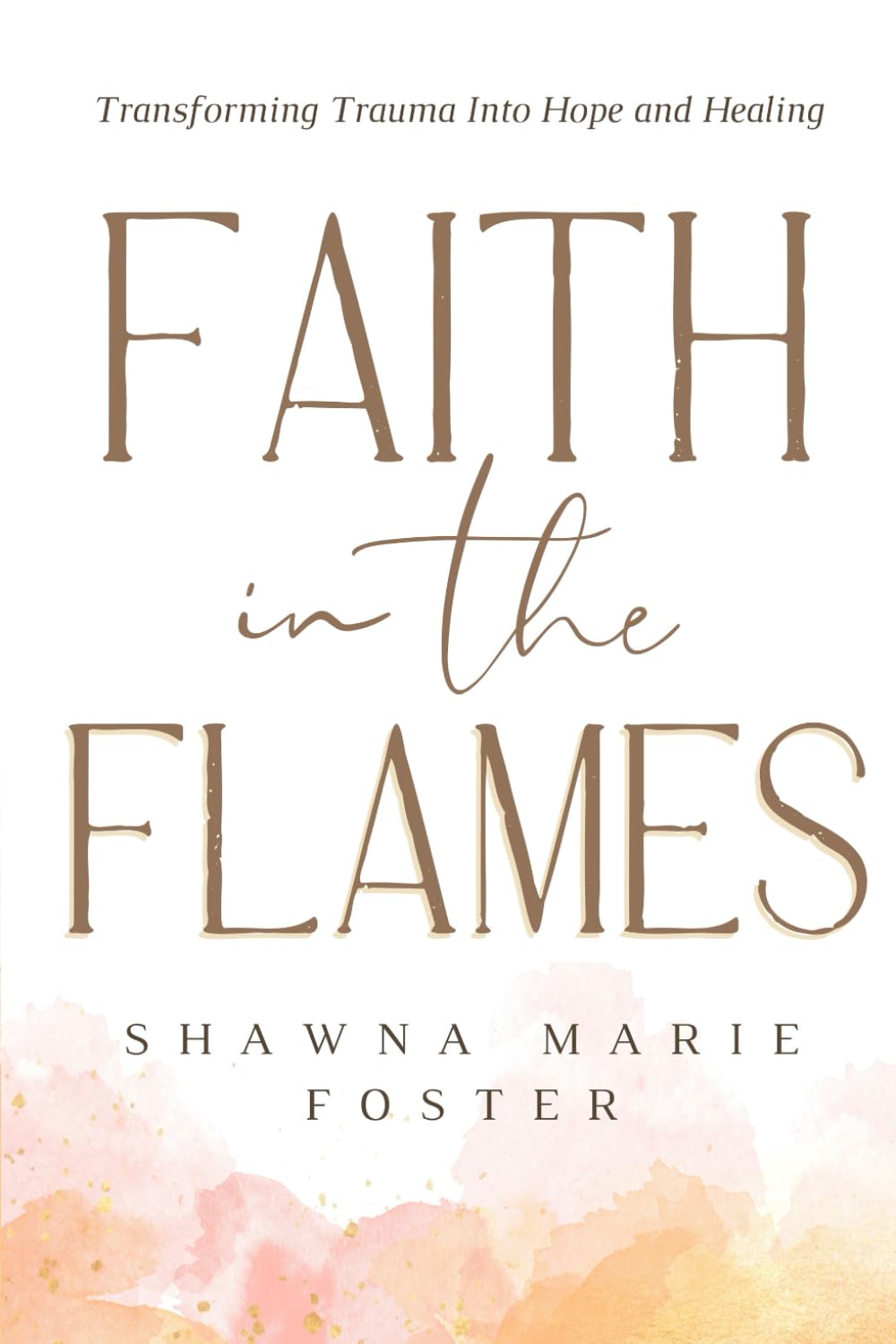 Faith in the Flames: Transforming Trauma into Hope and Healing: Foster ...