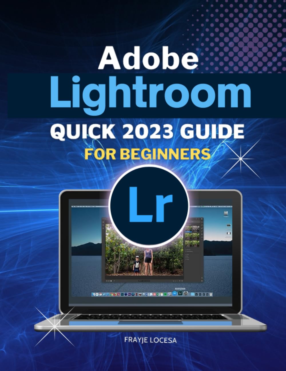 Adobe Lightroom Quick 2023 Guide For Beginners: Master the Art of Digital Photography Editing ...