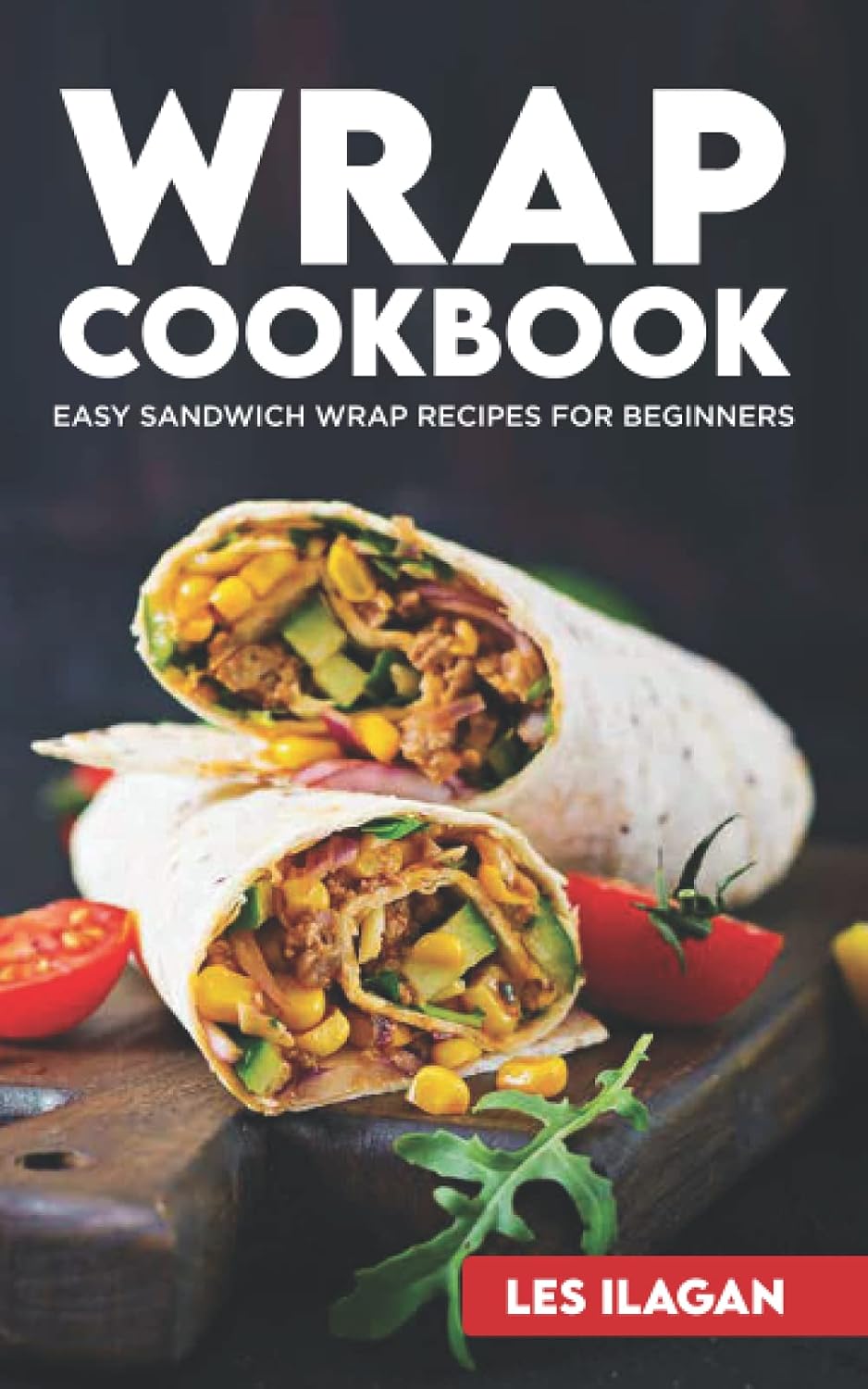 Wrap Cookbook: Easy Sandwich Wrap Recipes for Beginners, Delicious ...