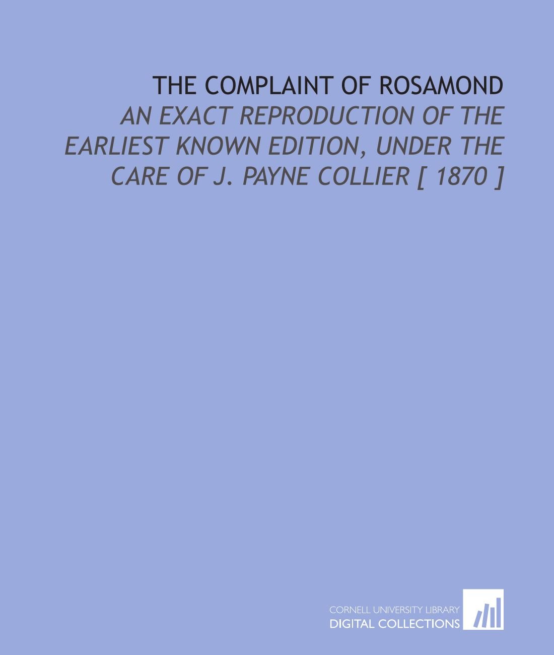 The Complaint of Rosamond: An Exact Reproduction of the Earliest Known ...