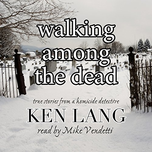 Walking Among the Dead: True Stories from a Homicide Detective (Audio Download): Ken Lang, Mike ...