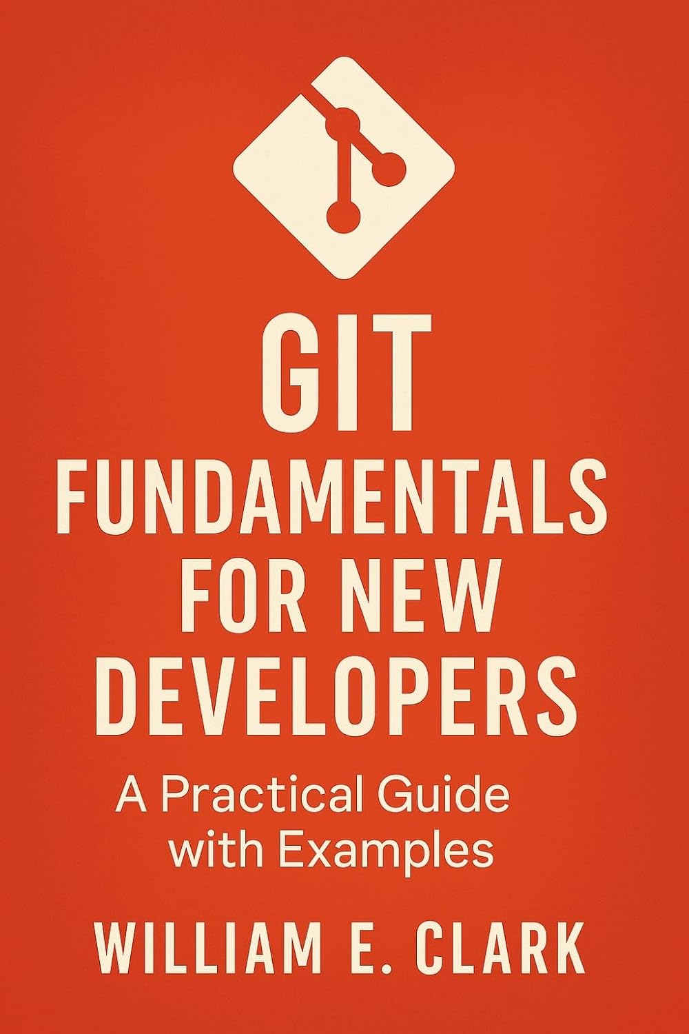 Git Fundamentals for New Developers: A Practical Guide with Examples , Clark, William E. , eBook ...