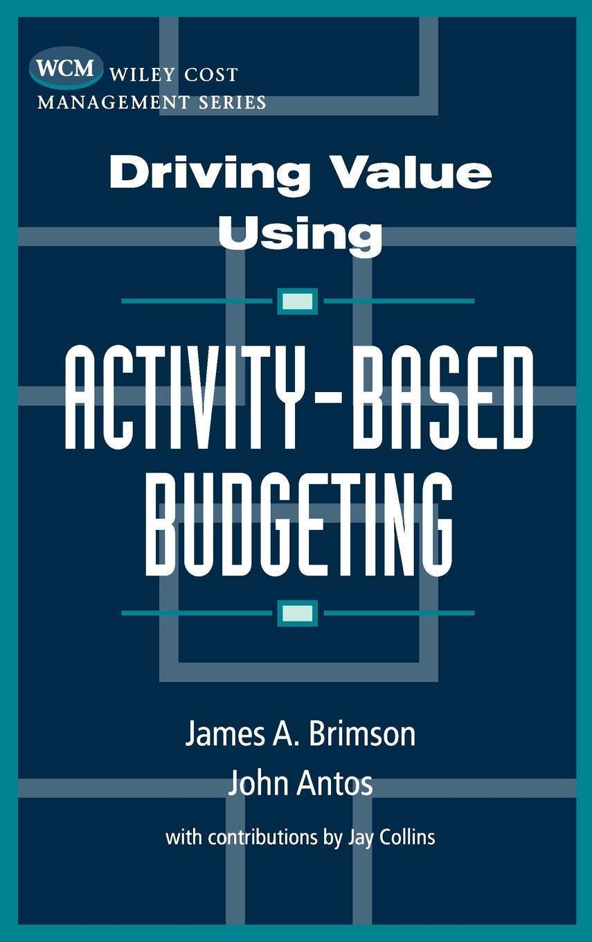 Driving Value Using Activity-Based Budgeting: Brimson, James A., Antos ...