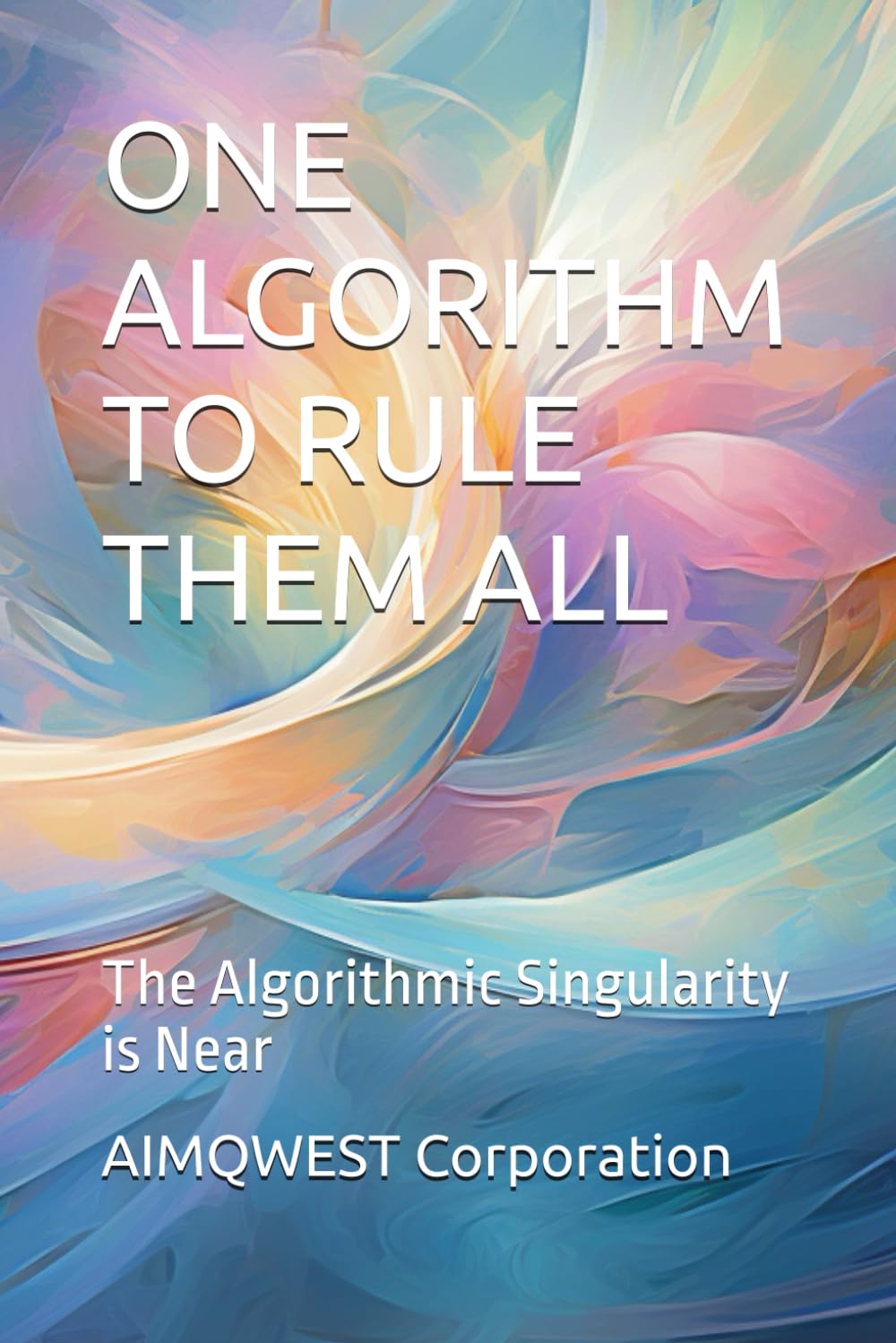ONE ALGORITHM TO RULE THEM ALL: The Algorithmic Singularity is Near: Corporation, AIMQWEST ...
