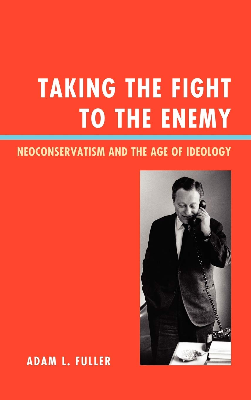 Taking the Fight to the Enemy: Neoconservatism and the Age of Ideology ...