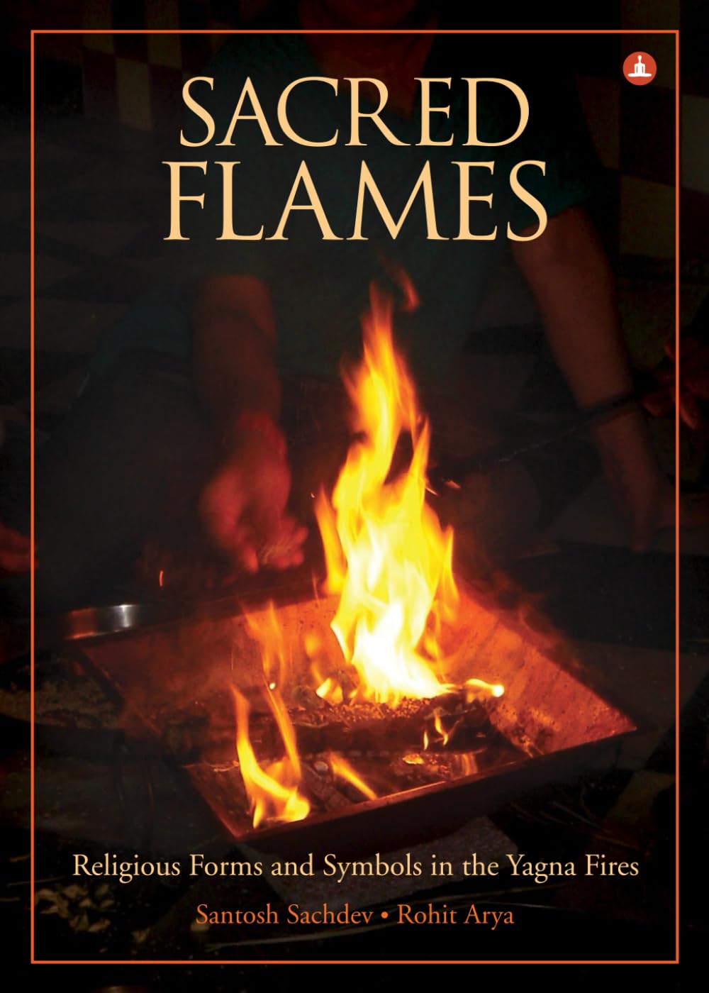 Sacred Flames: Religious Forms And Symbols In The Yagna Fires: Sachdeva ...
