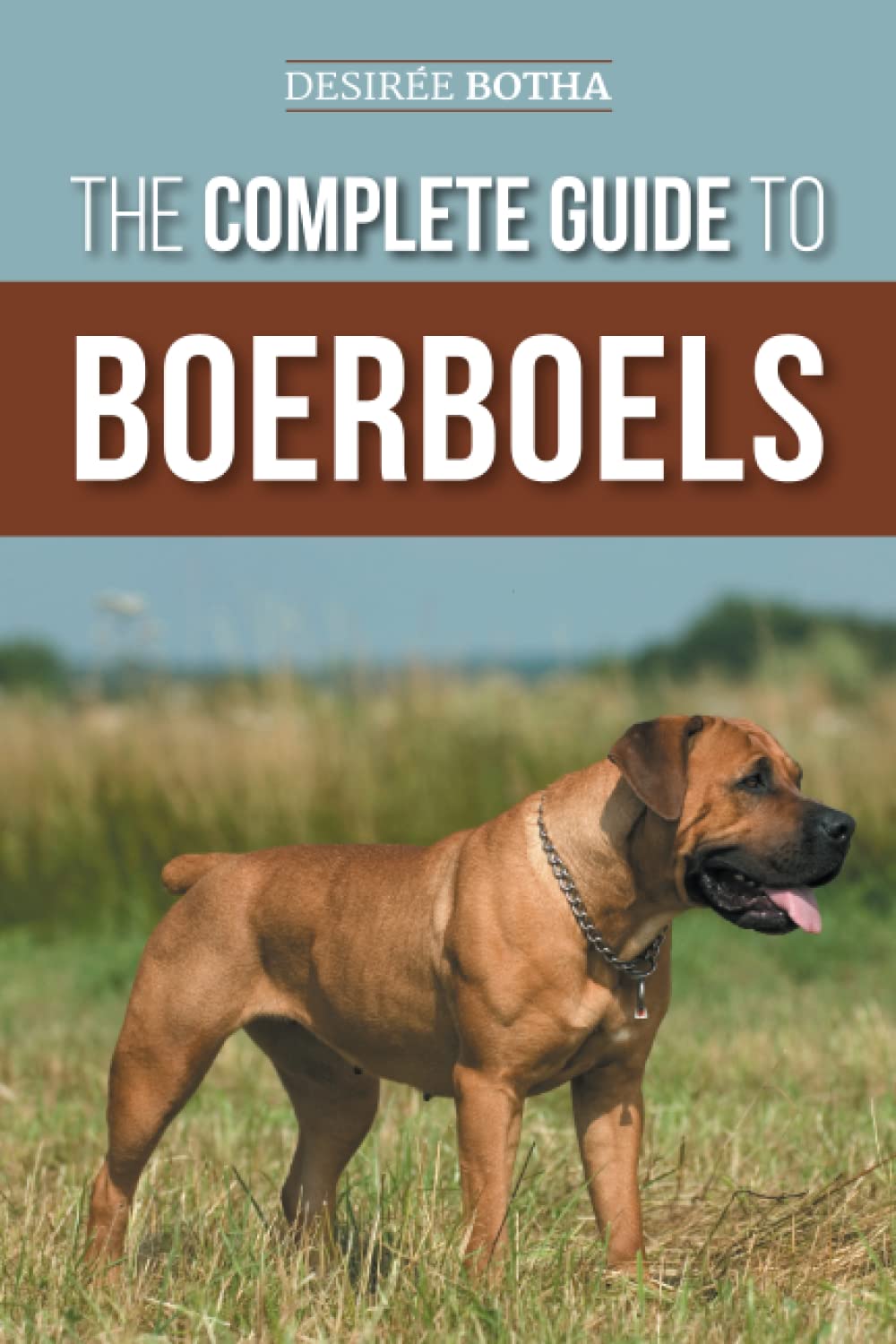 The Complete Guide to Boerboels: Raising, Training, Feeding, Exercising ...