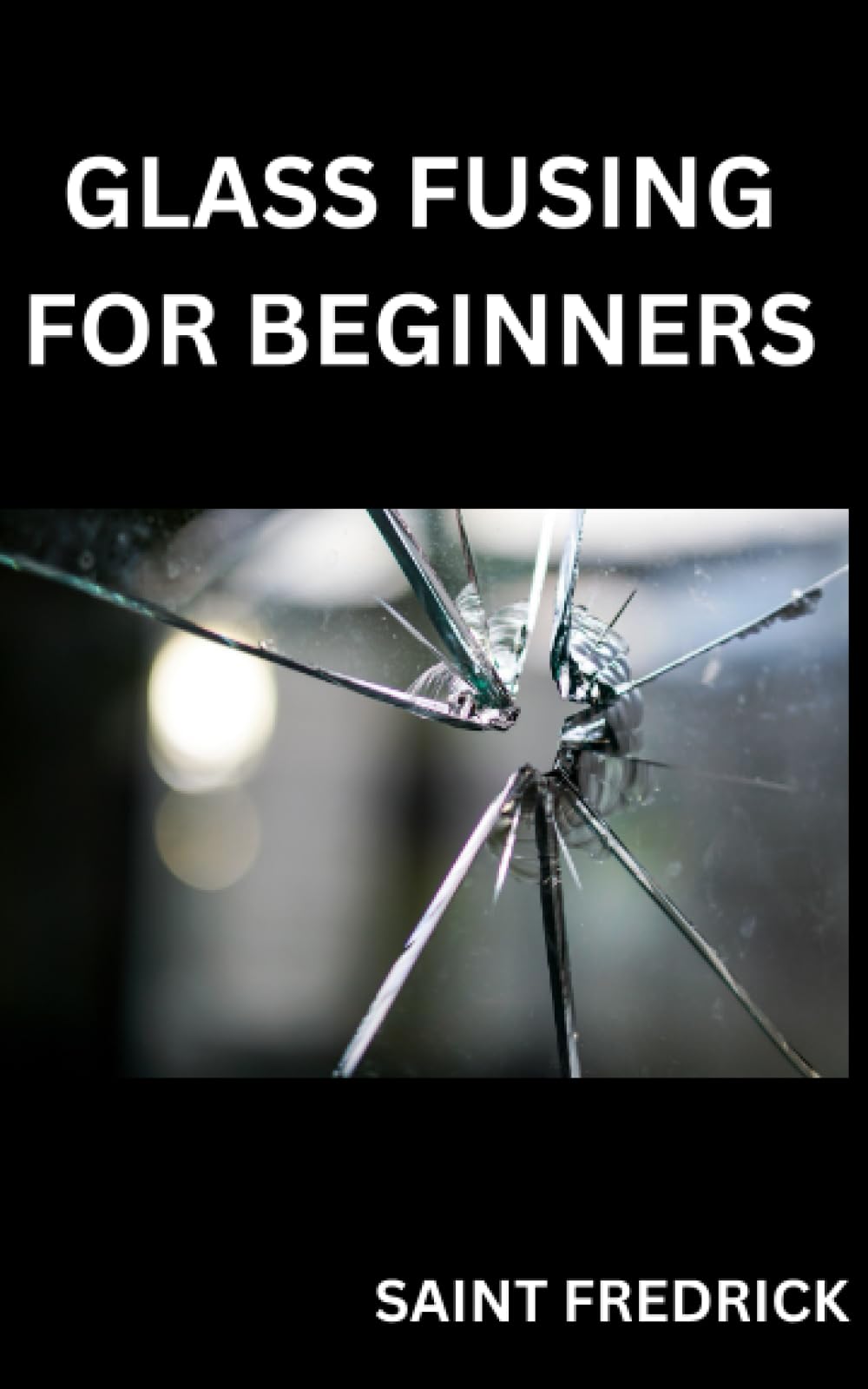 GLASS FUSING FOR BEGINNERS: STEP BY STEP GUIDE FOR GLASS FUSING ...