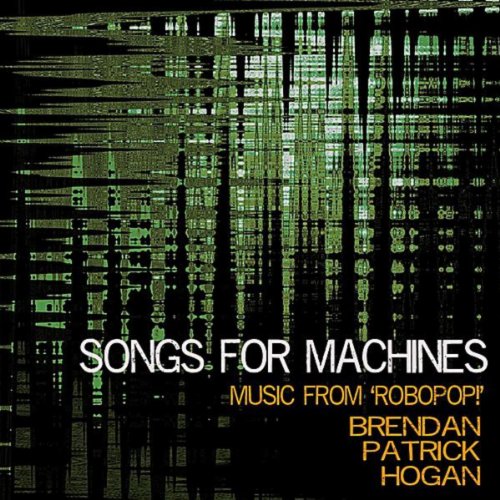Songs For Machines - Music From RoboPop! by Brendan Patrick Hogan on ...