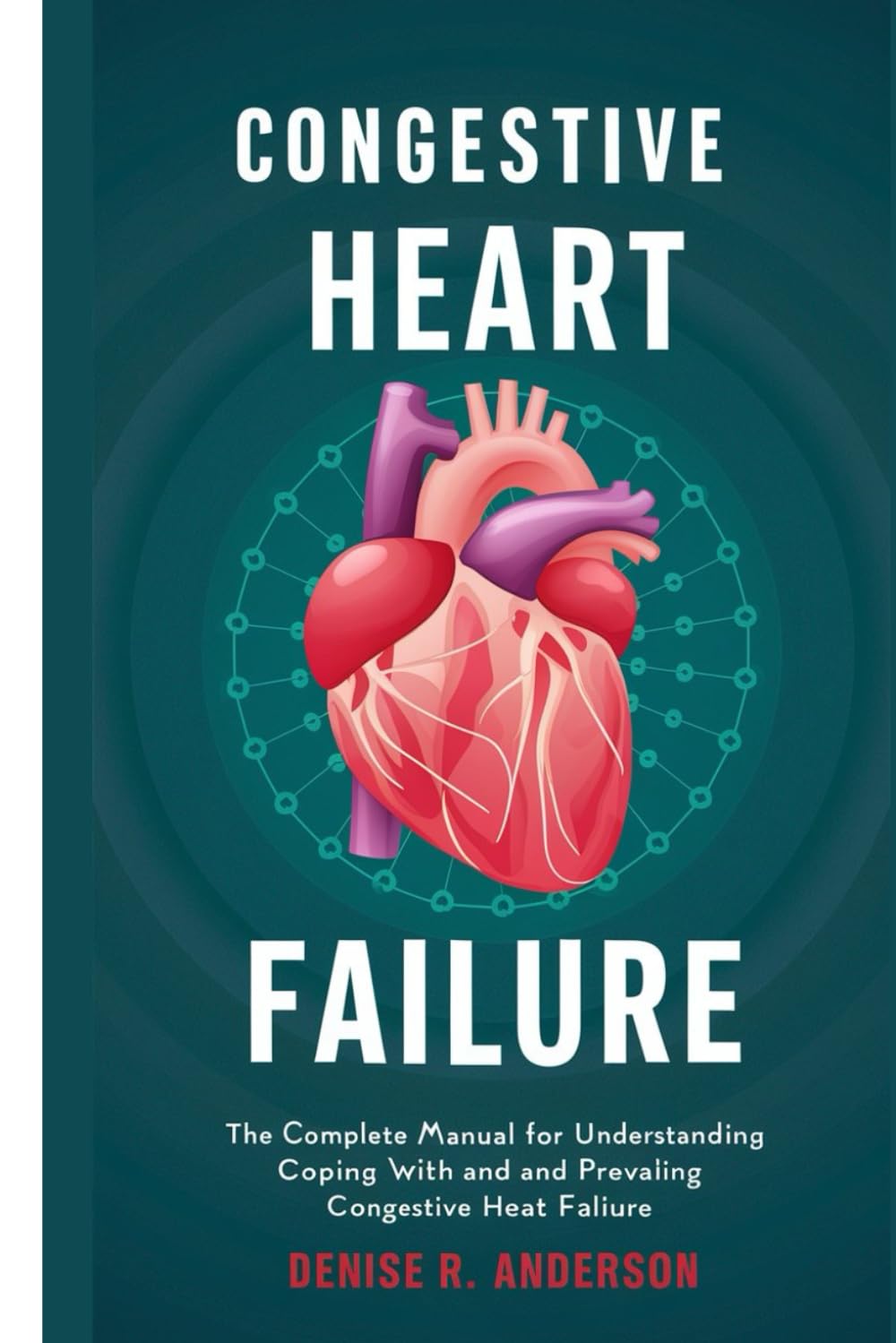 Congestive Heart Failure: The Comprehensive Manual for Understanding ...