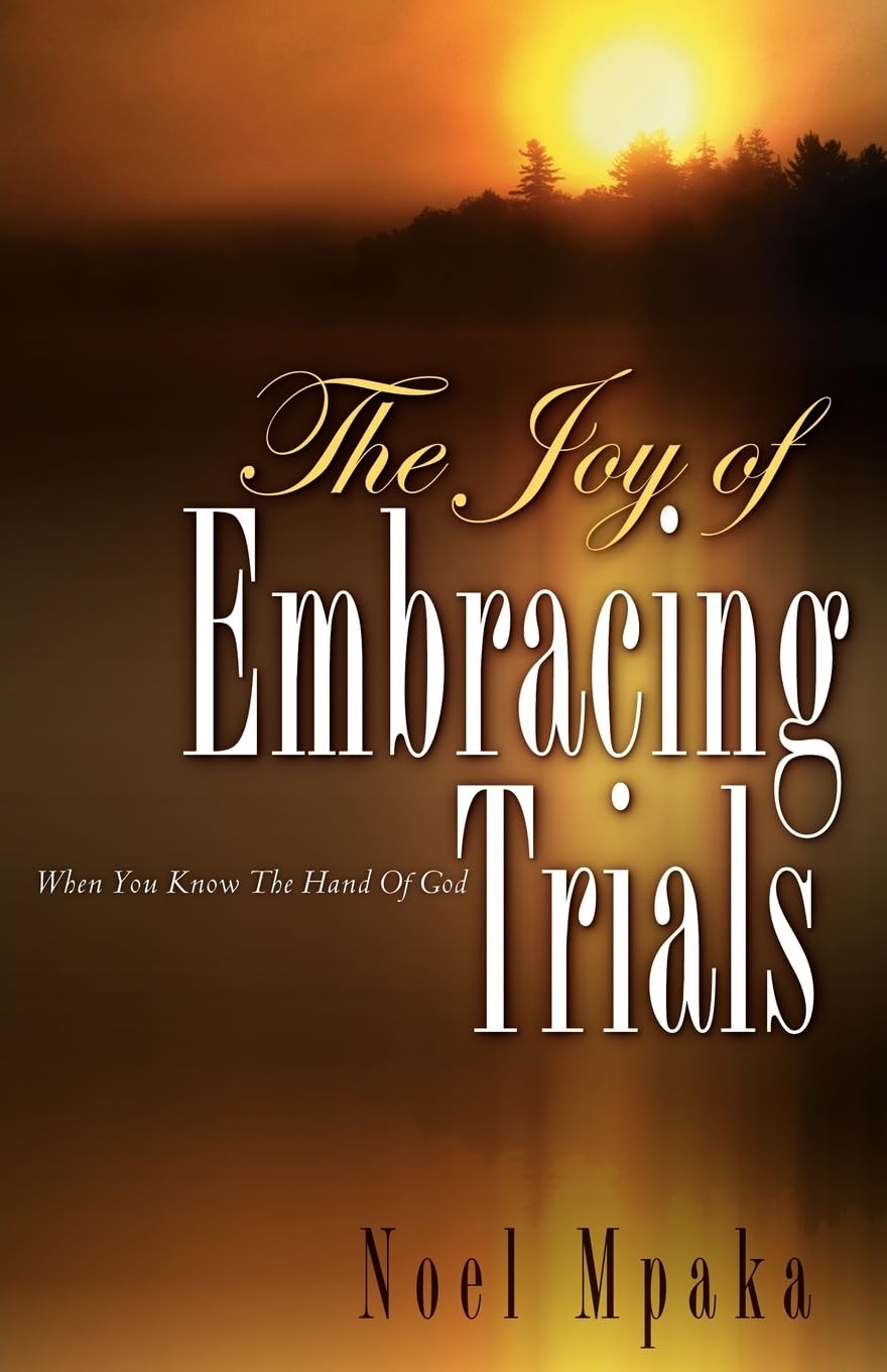 The Joy of Embracing Trials: Mpaka, Noel: 9781600348808: Amazon.com: Books