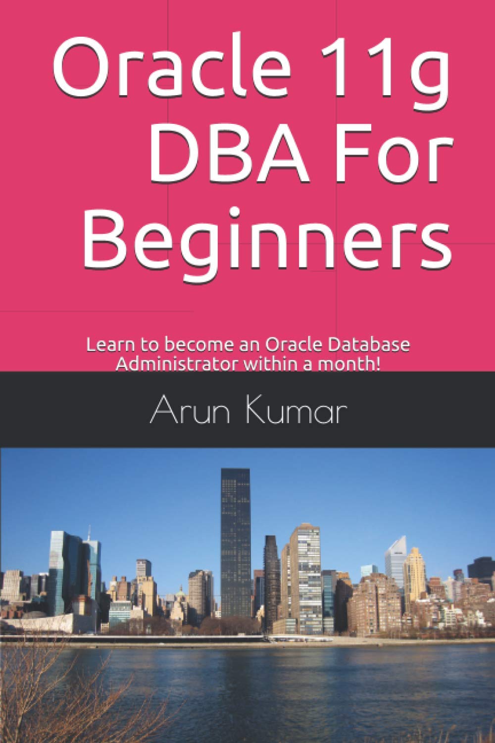 Oracle 11g DBA for Beginners: Learn to become an Oracle Database Administrator within a month ...