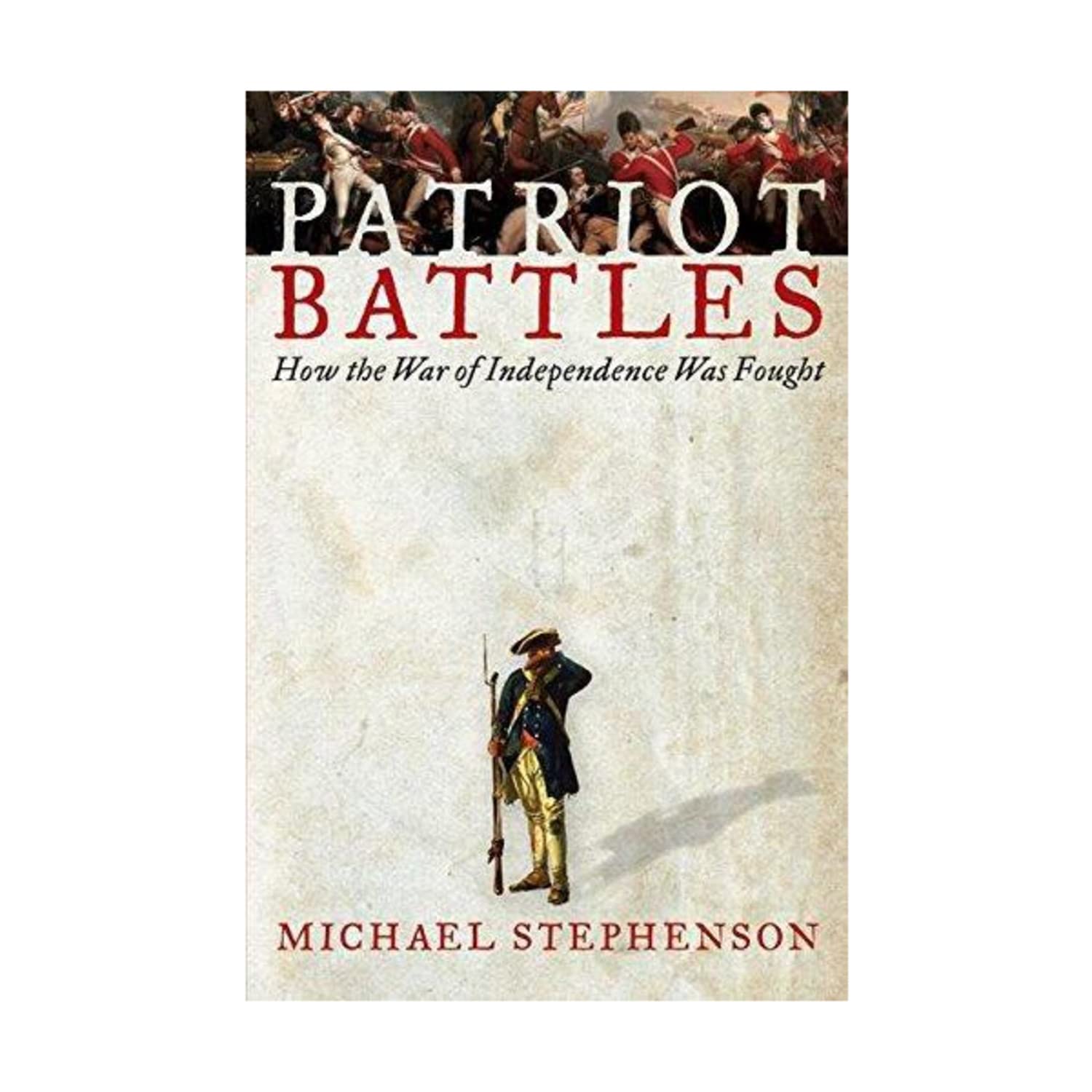 Patriot Battles: How the War of Independence Was Fought: Stephenson ...