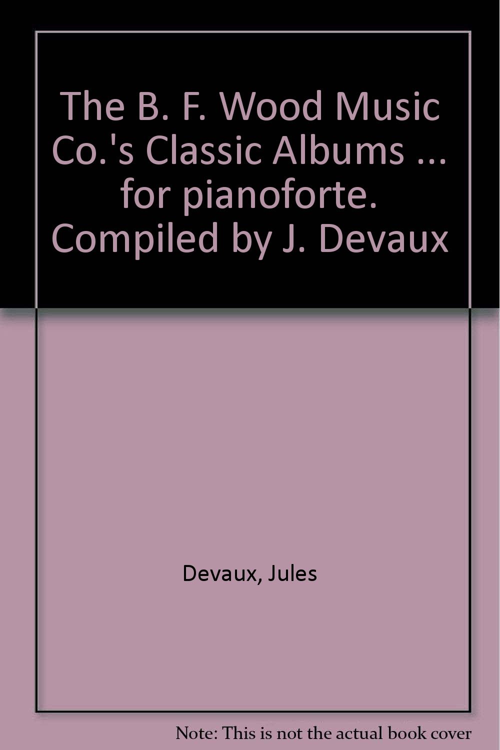 The B. F. Wood Music Co.'s Classic Albums ... for pianoforte. Compiled by J. Devaux: Jules ...