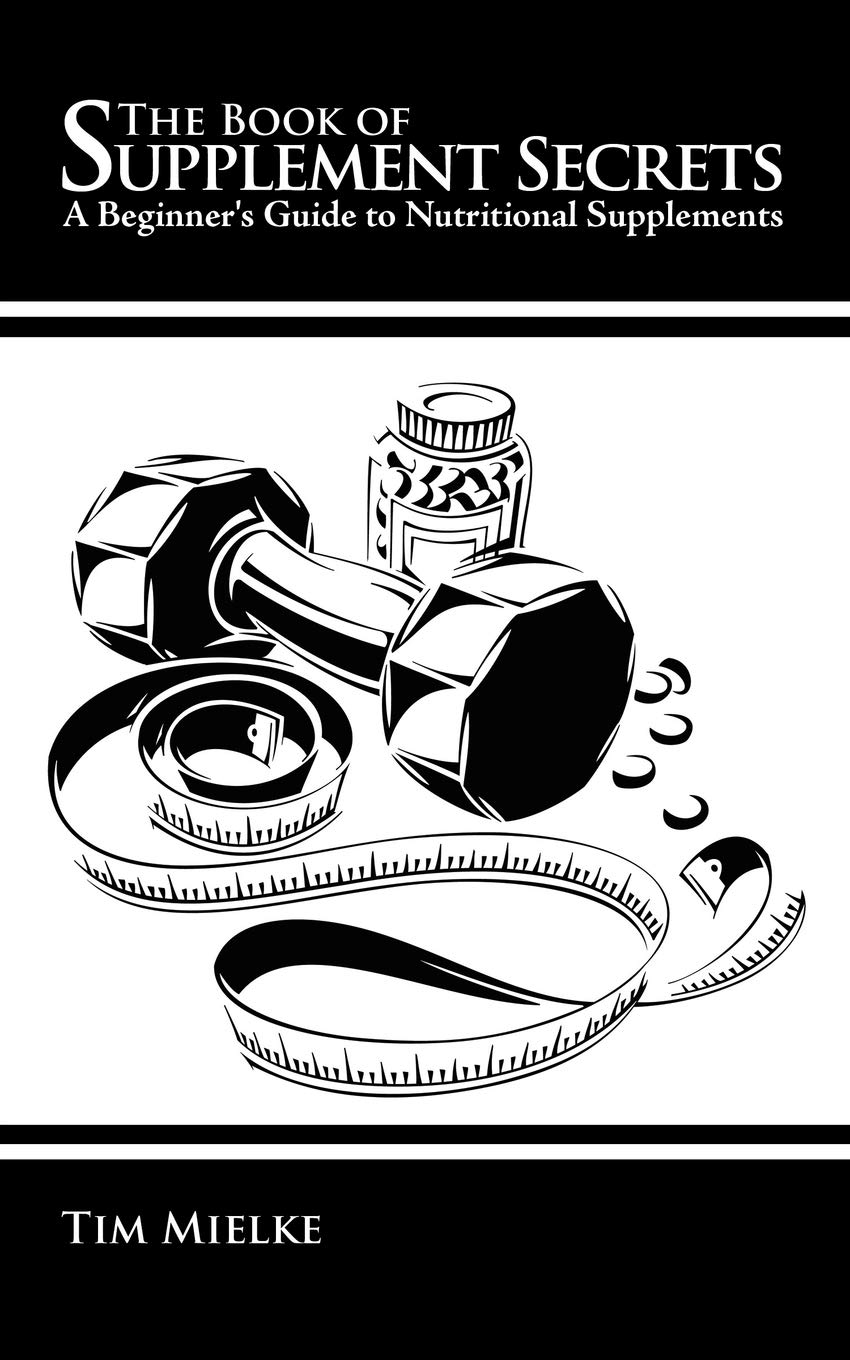The Book of Supplement Secrets: A Beginner's Guide to Nutritional ...