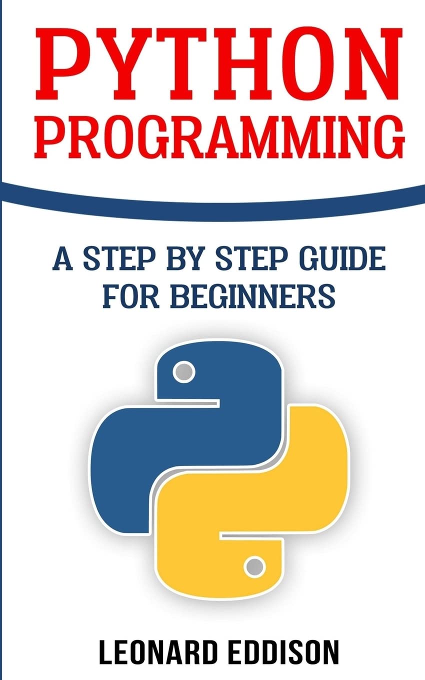 Python Programming: A Step By Step Guide For Beginners: Eddison, Leonard: 9781986278577: Amazon ...