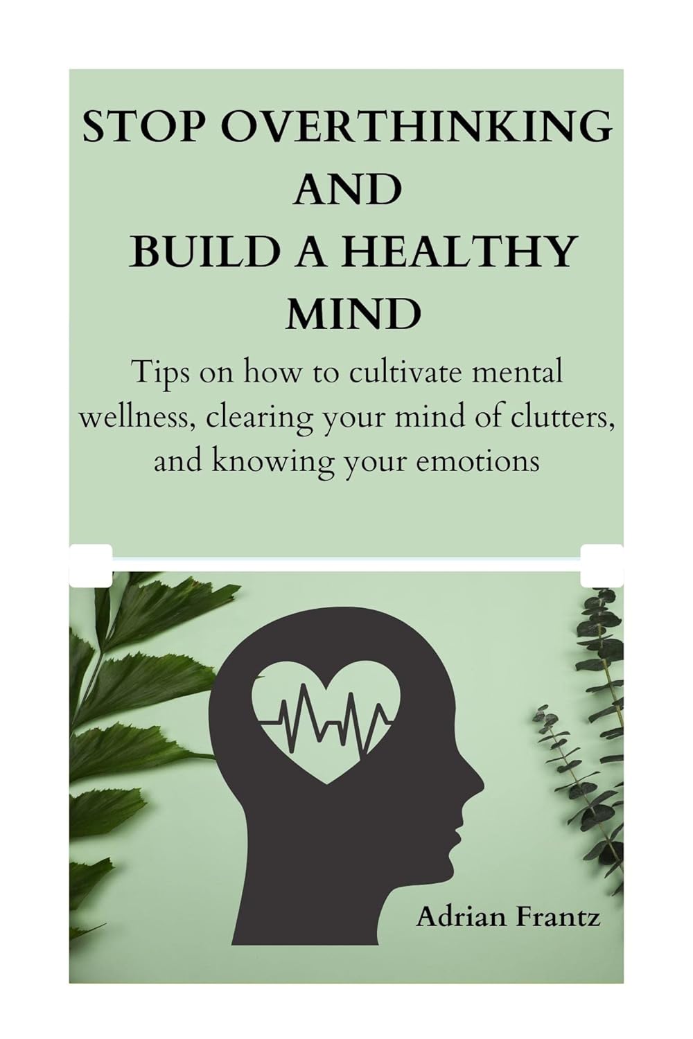 Stop Overthinking and Build a Healthy mind: Tips on how to cultivate ...