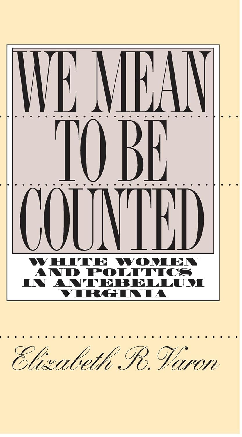 We Mean to Be Counted: White Women and Politics in Antebellum Virginia ...