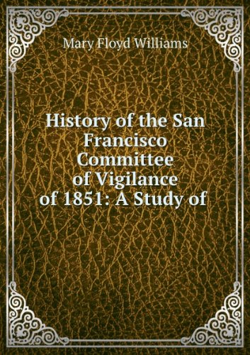 History of the San Francisco Committee of Vigilance of 1851; a s ...
