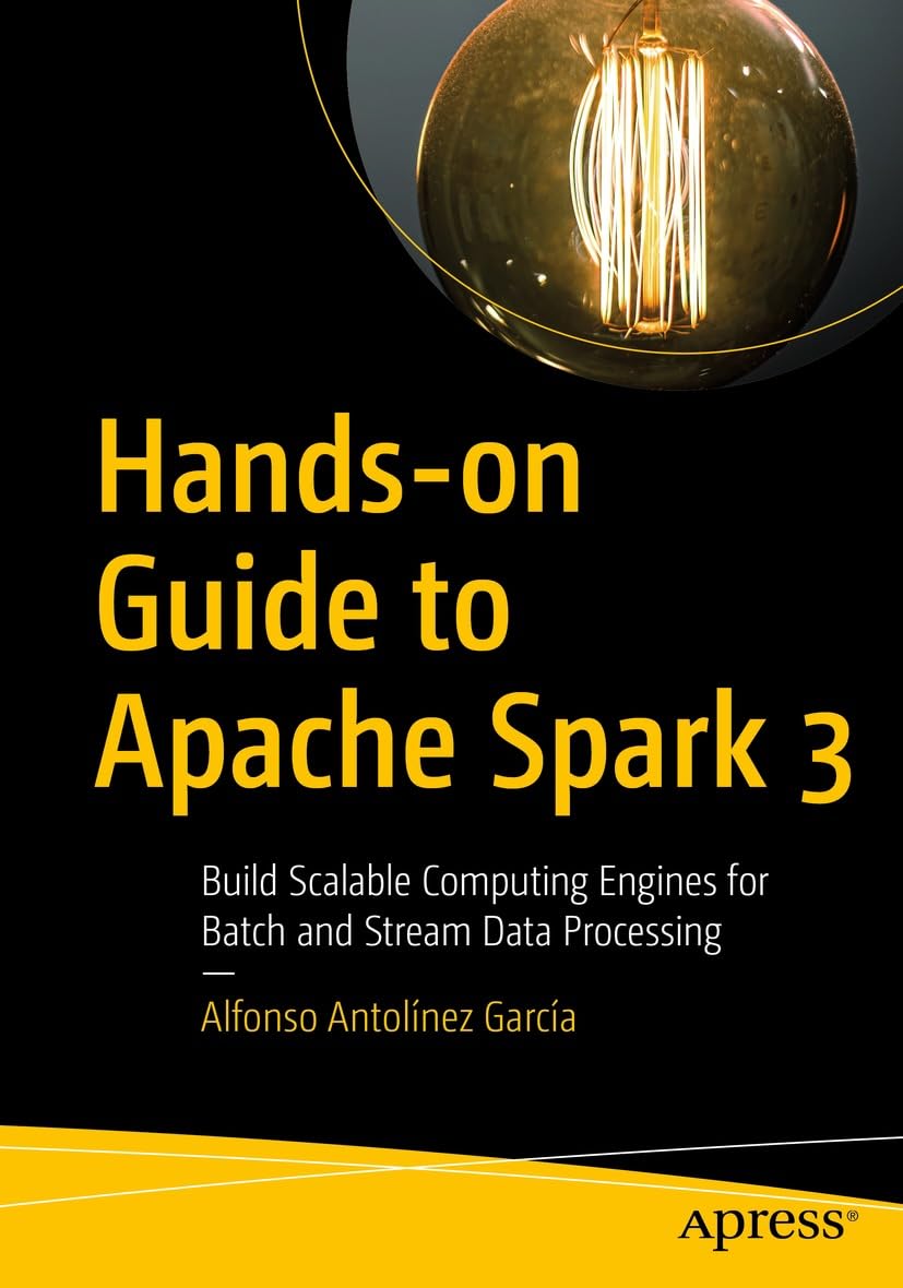 Hands-on Guide to Apache Spark 3: Build Scalable Computing Engines for ...