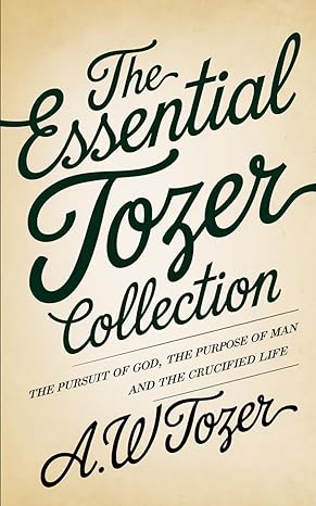 The Essential Tozer Collection: The Pursuit of God; The Purpose of Man ...