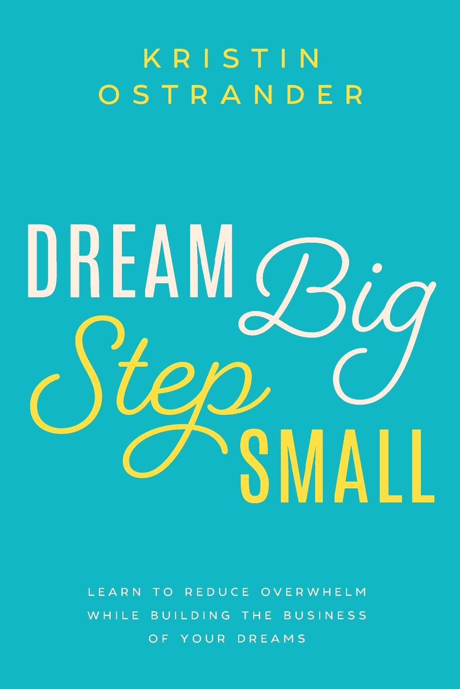 Dream Big Step Small: Learn to Reduce Overwhelm While Building the ...