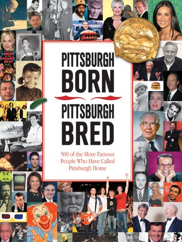 Pittsburgh Born, Pittsburgh Bred: 500 of the More Famous People Who ...