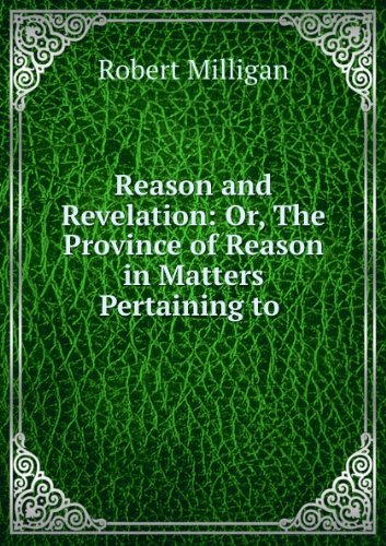 Reason And Revelation : Or, The Province Of Reason In Matters ...