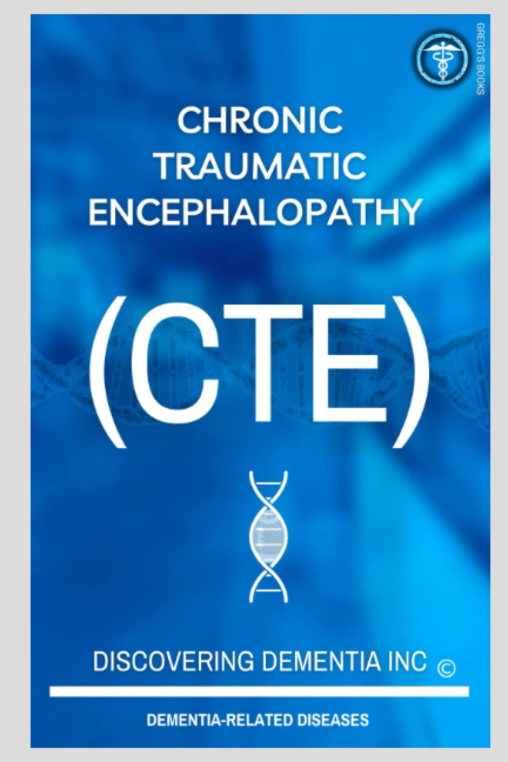 Chronic Traumatic Encephalopathy: (CTE) : Books, Gregg's, Dementia Inc ...