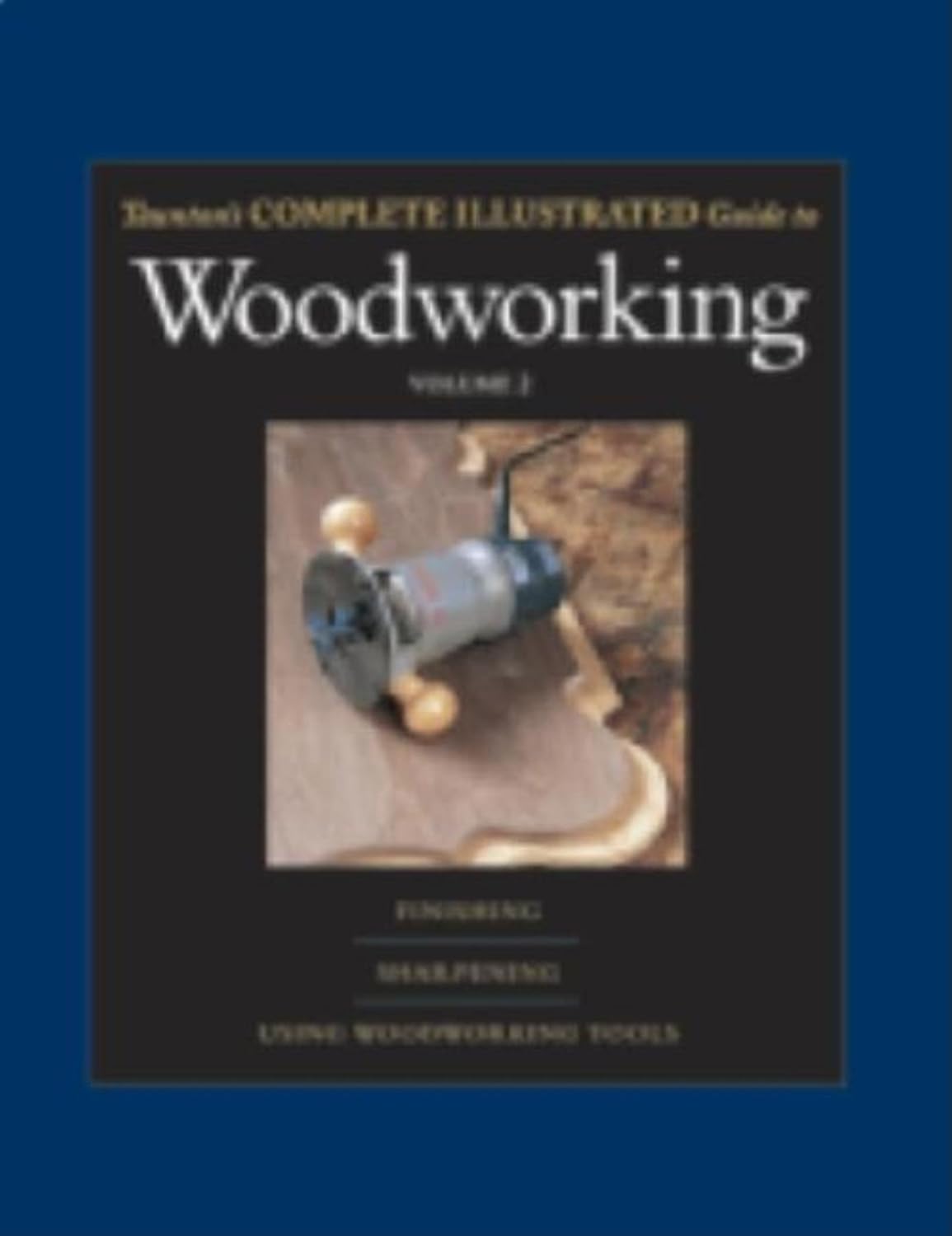 Taunton's Complete Illustrated Guide to Woodworking: Using Woodworking ...