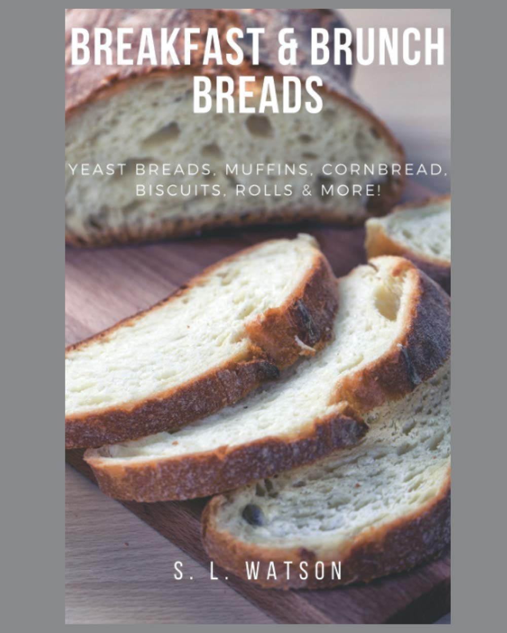 Breakfast & Brunch Breads: Yeast Breads, Muffins, Cornbread, Biscuits ...