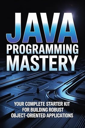 JAVA PROGRAMMING MASTERY: your complete starter kit for building robust object-oriented ...
