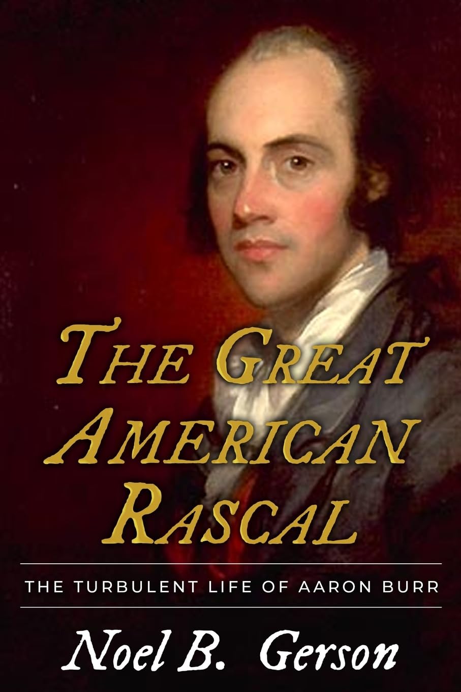 The Great American Rascal: The Turbulent Life of Aaron Burr (Heroes and ...