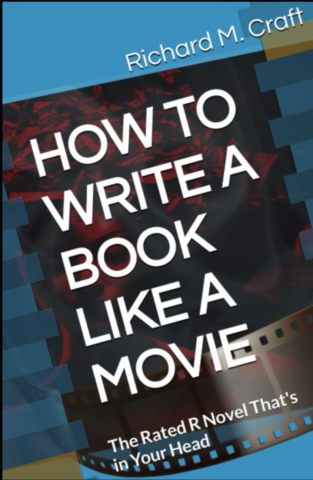 HOW TO WRITE A BOOK LIKE A MOVIE: The Rated R Novel That's in Your Head ...