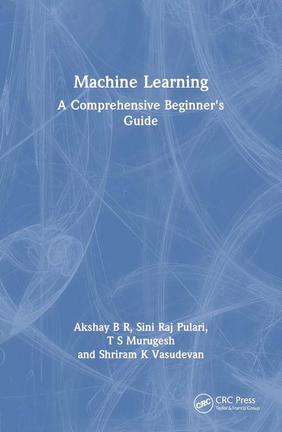 Machine Learning: A Comprehensive Beginner's Guide : B R, Akshay ... Machine Learning: A Comprehensive Beginner's Guide : B R, Akshay ...