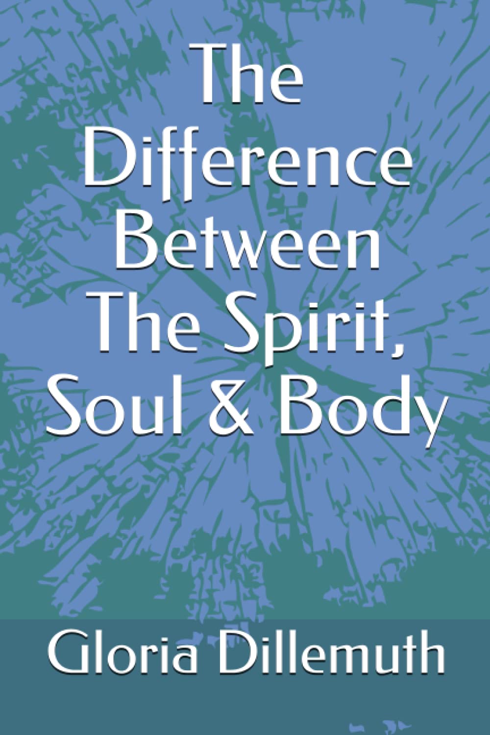The Difference Between The Spirit, Soul & Body: Dillemuth, Gloria ...