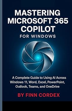 MASTERING MICROSOFT 365 COPILOT FOR WINDOWS: A COMPLETE GUIDE TO USING ...