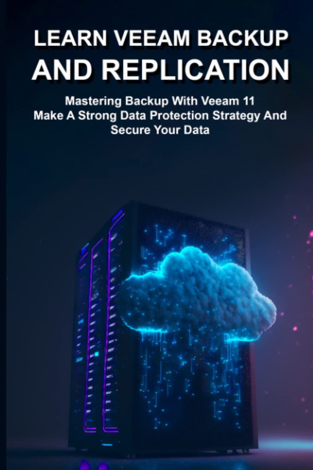 LEARN VEEAM BACKUP AND REPLICATION: Mastering Backup With Veeam 11 Make A Strong Data Protection ...