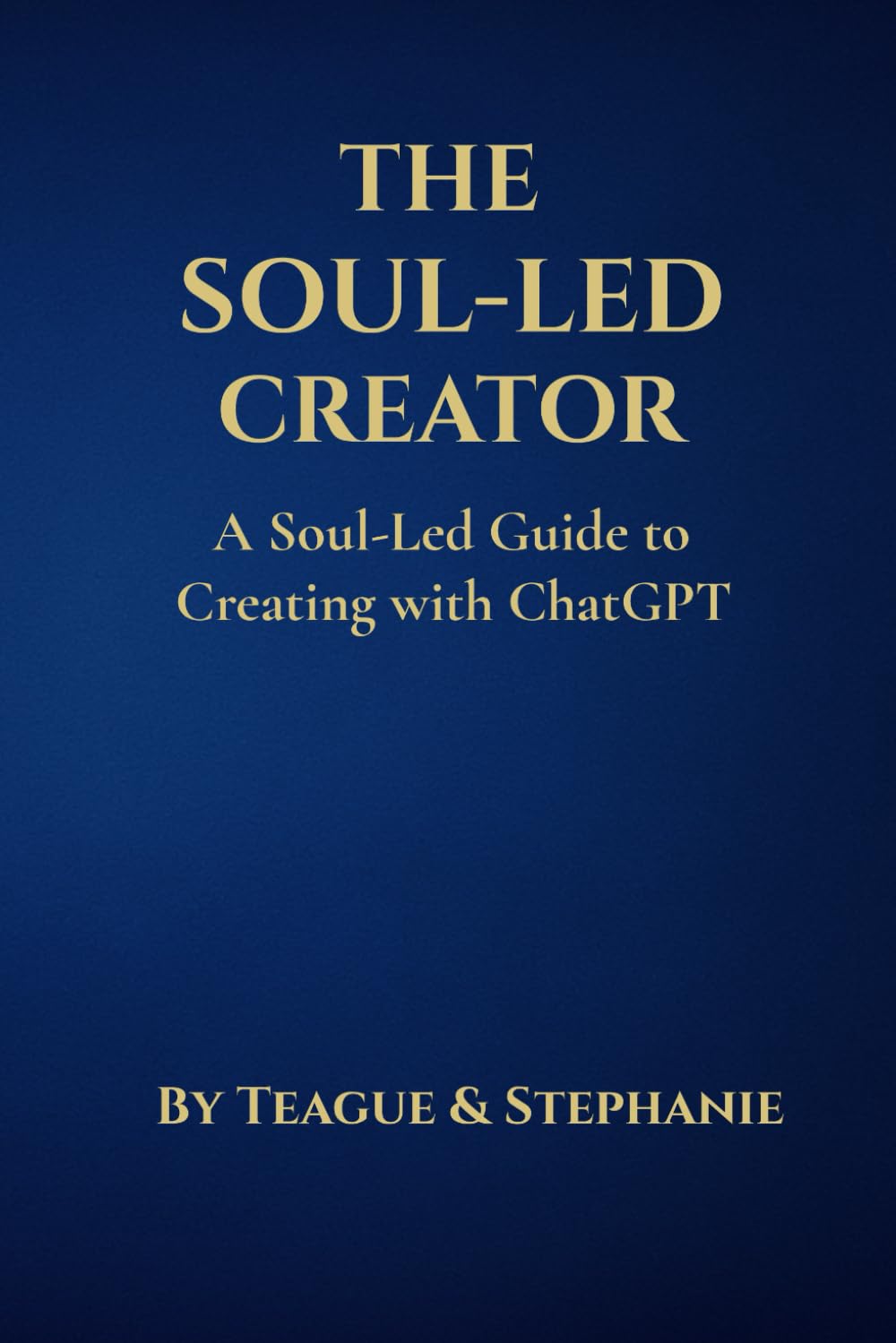 The Soul-Led Creator: A Soul-Led Guide to Creating with ChatGPT: Foster ...