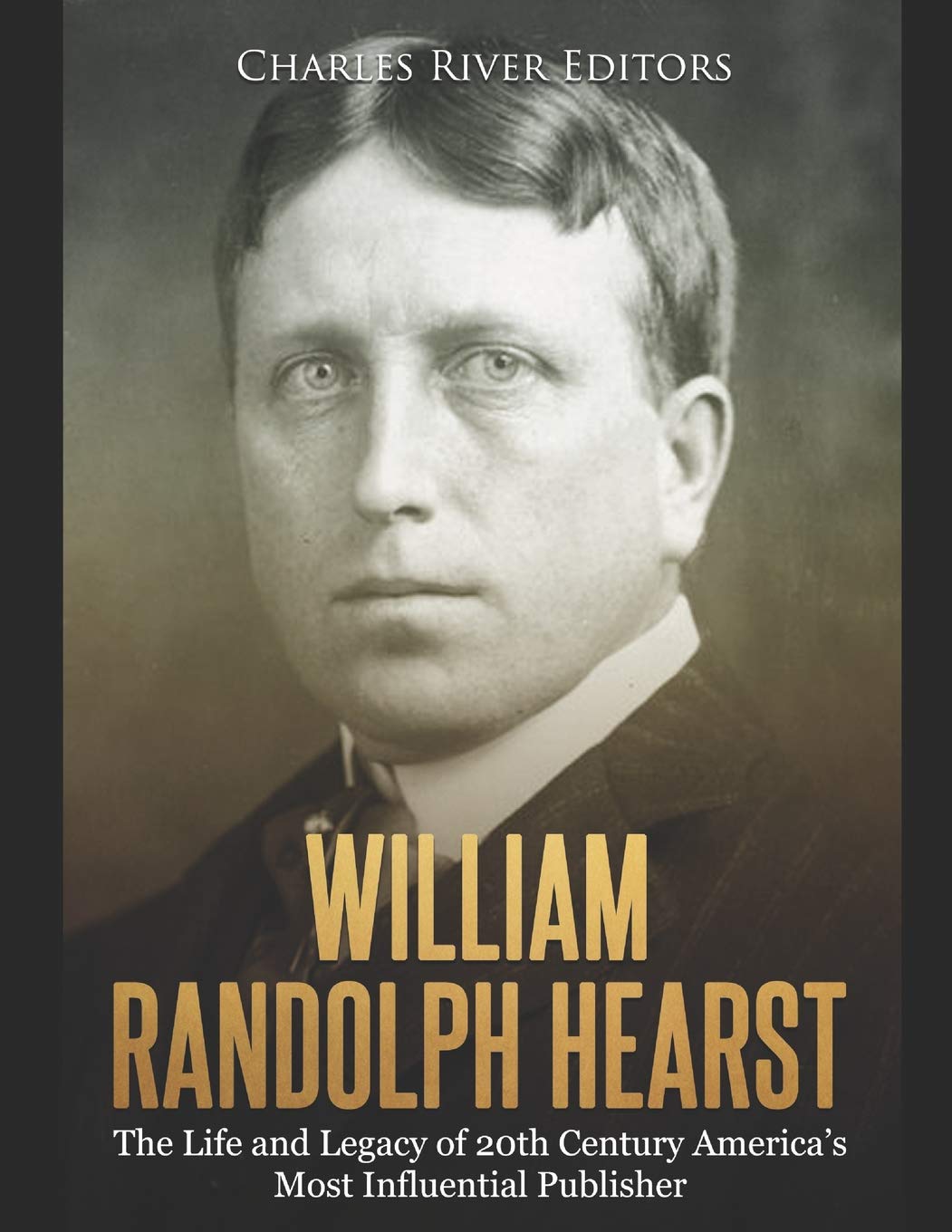 William Randolph Hearst: The Life and Legacy of 20th Century America’s ...