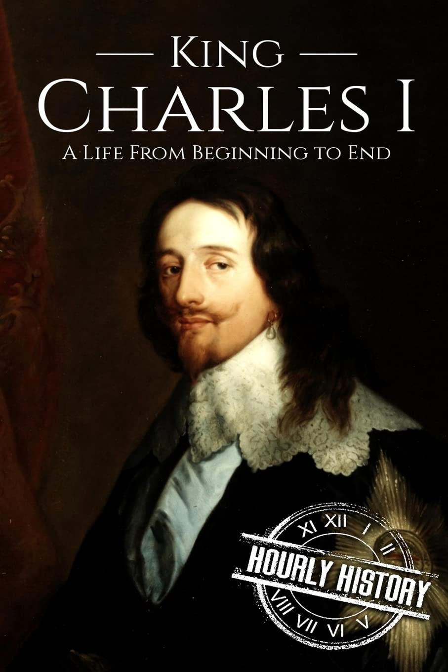 Charles I: A Life From Beginning to End (Biographies of British Royalty ...