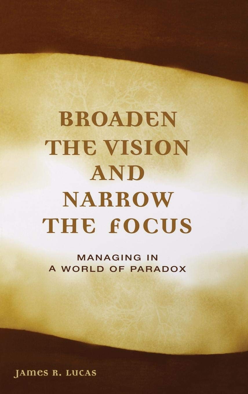 Broaden the Vision and Narrow the Focus: Managing in a World of Paradox ...