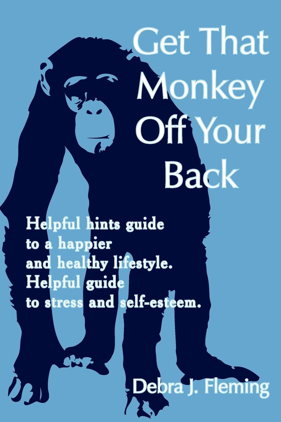 Get That Monkey Off Your Back: Helpful hints guide to a happier and ...