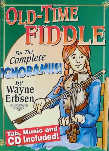Old-Time Fiddle For the Complete Ignoramus: Written by Wayne Erbsen ...