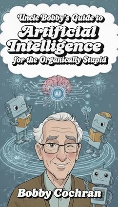 Amazon.com: Uncle Bobby's Guide to Artificial Intelligence for the Organically Stupid (Uncle ...
