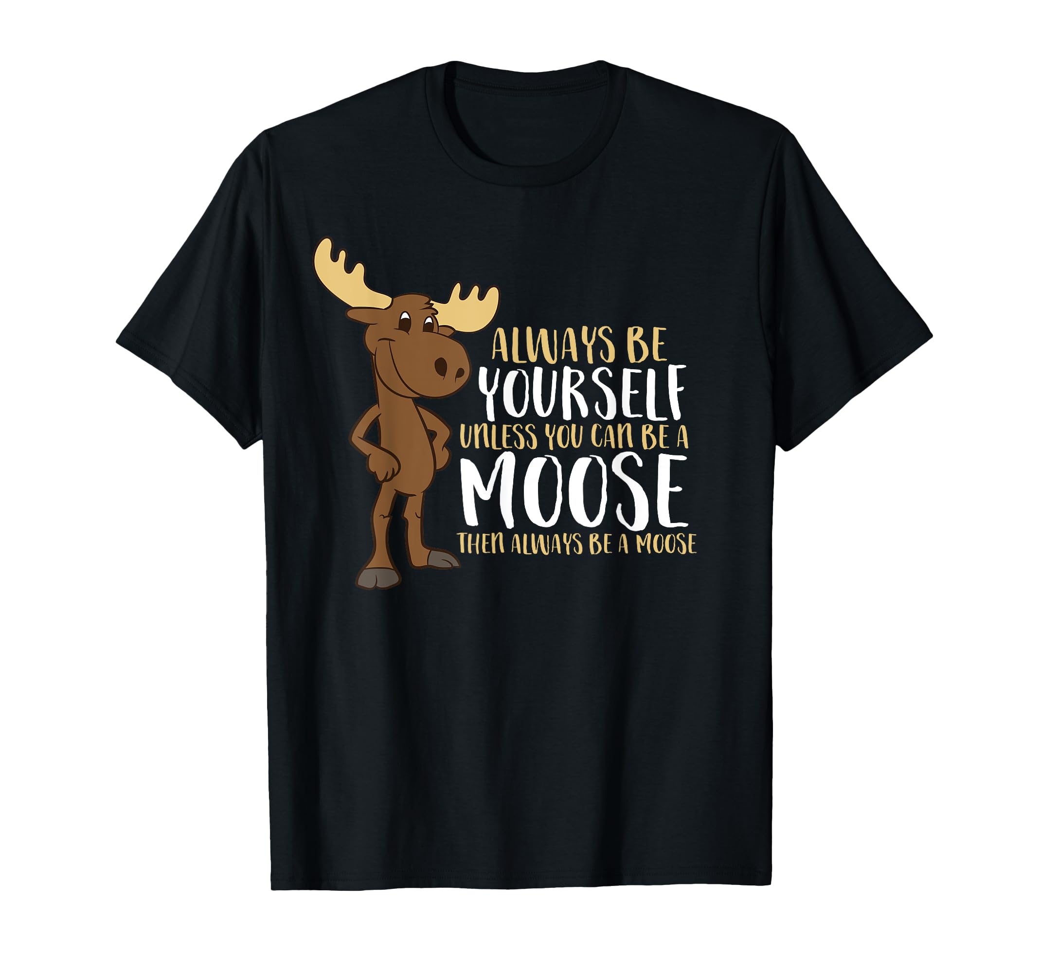Amazon.com: Always Be Yourself Unless You Can Be A Moose T-Shirt ...